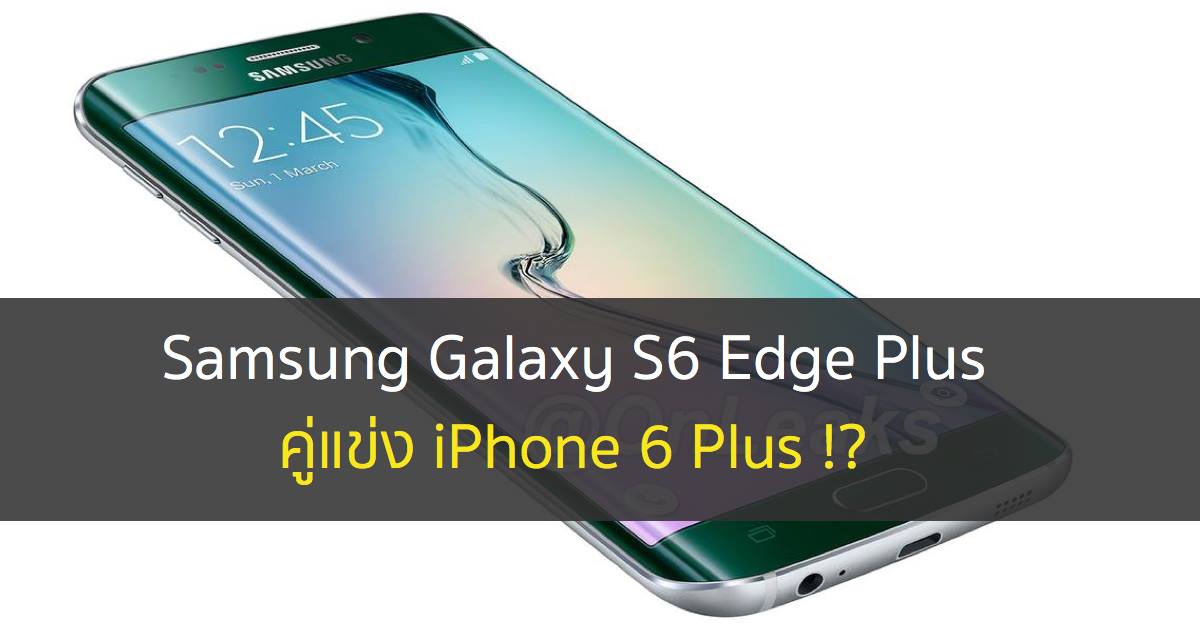 หลุดภาพ Samsung Galaxy S6 Edge Plus คู่แข่งตัวจริง iPhone 6 Plus